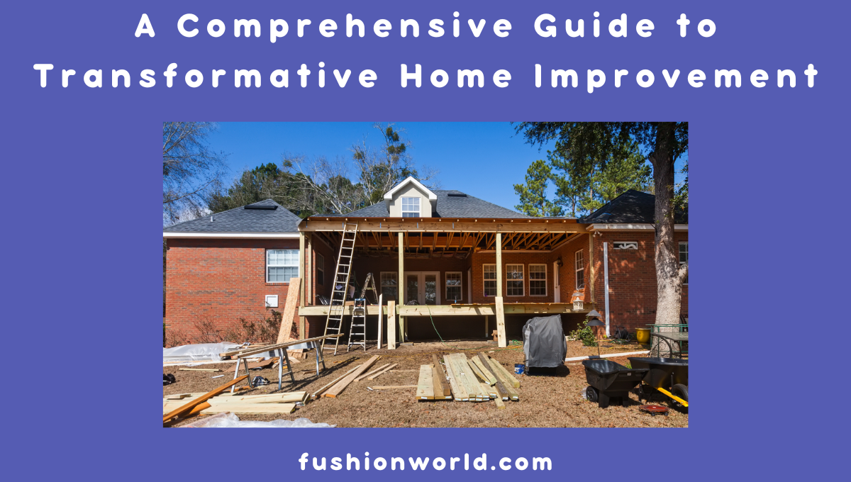 A Comprehensive Guide To Transformative Home Improvement