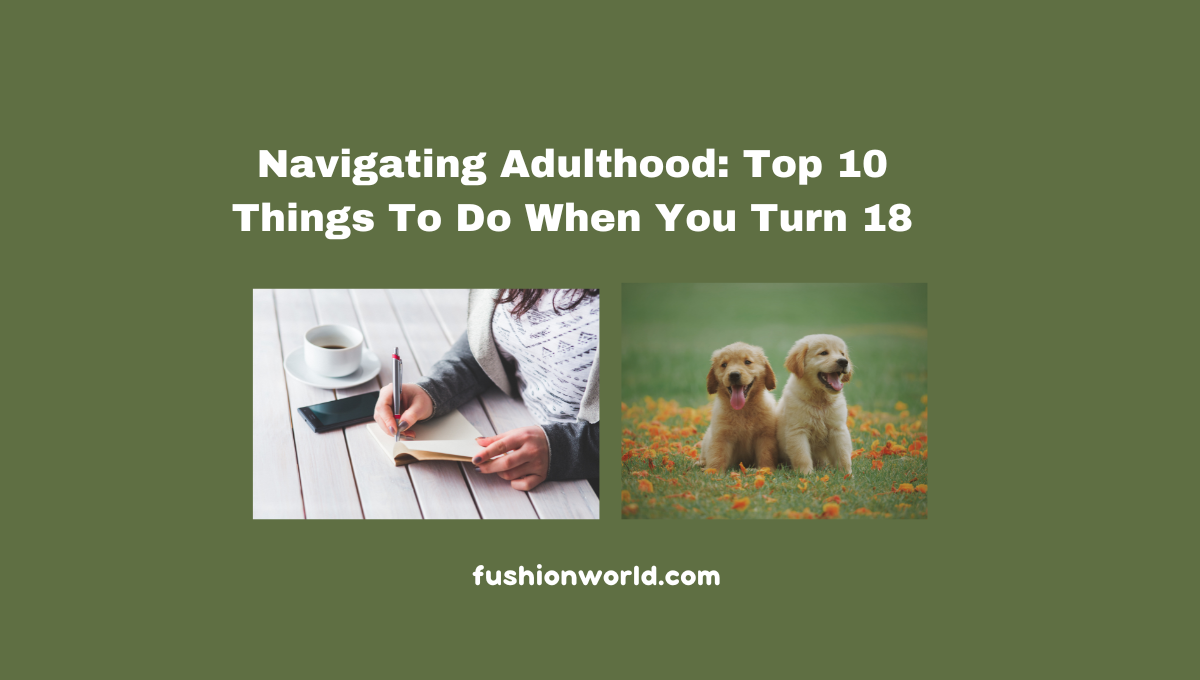 Navigating Adulthood: Top 10 Things To Do When You Turn 18