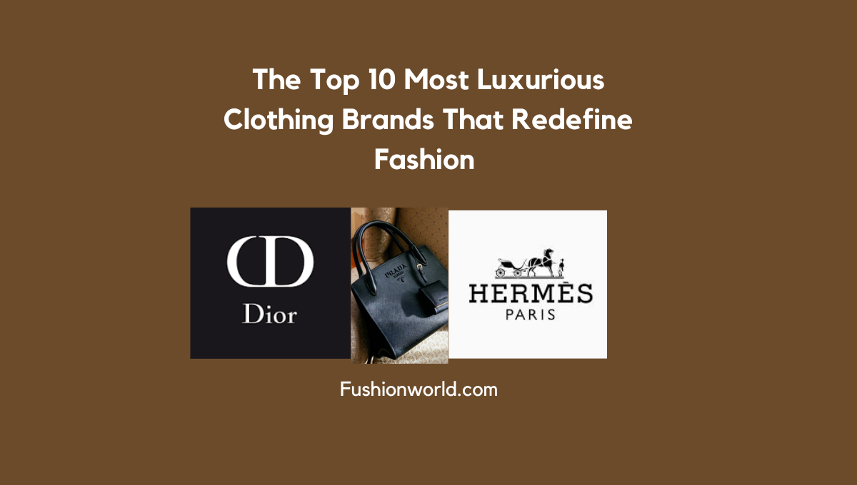 The Top 10 Most Luxurious Clothing Brands That Redefine Fashion