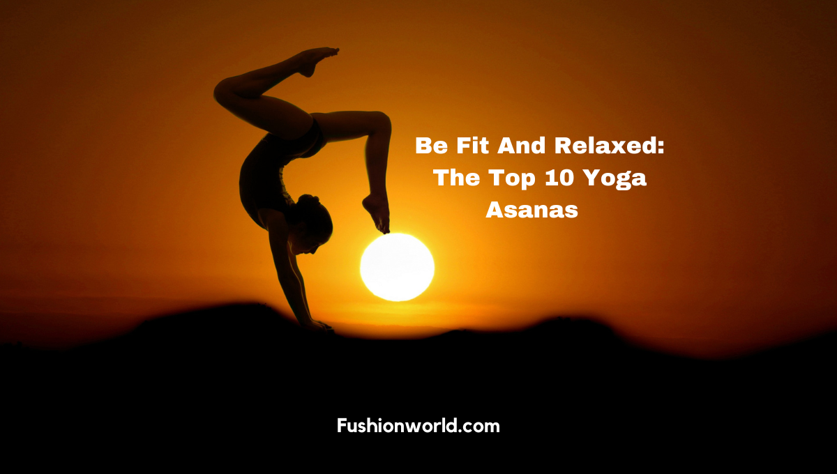 Be Fit And Relaxed: The Top 10 Yoga Asanas