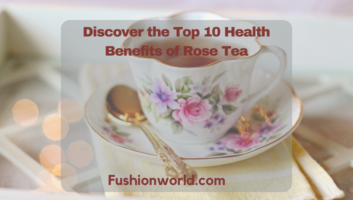 Discover The Top 10 Health Benefits Of Rose Tea